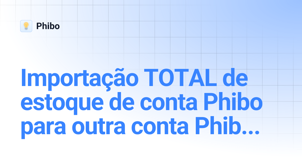 Importação TOTAL de estoque de conta Phibo para outra conta Phibo | Phibo