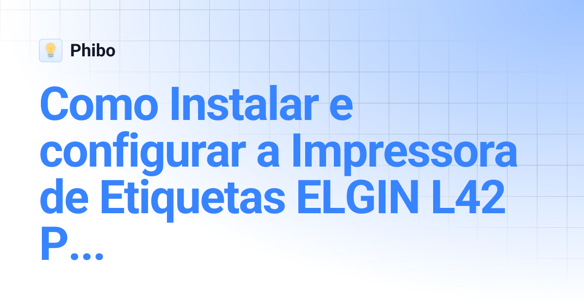 Como Instalar e configurar a Impressora de Etiquetas ELGIN L42 PRO e ELGIN L42 PRO FULL | Phibo